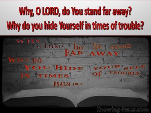 Psalm 10:1 Why do You stand afar off, O LORD? Why do You hide Yourself in times of trouble?